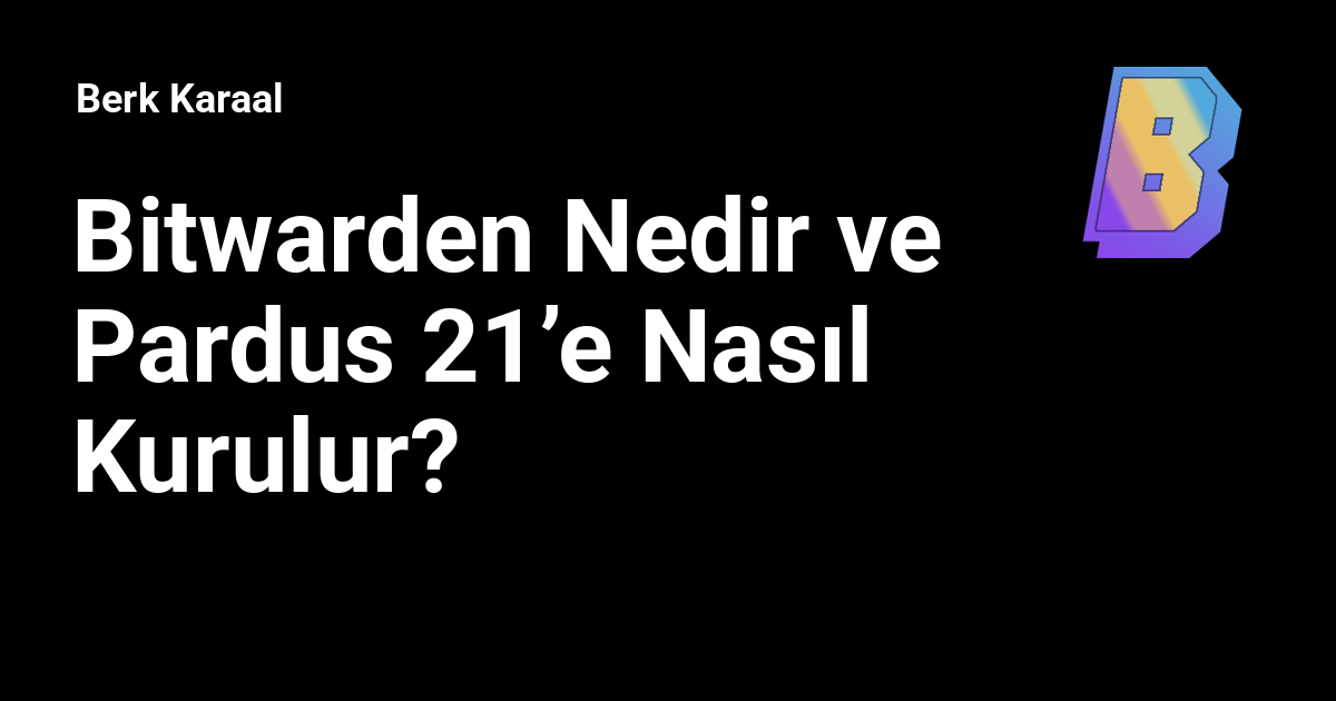 Bitwarden Nedir ve Pardus 21’e Nasıl Kurulur? - Berk Karaal